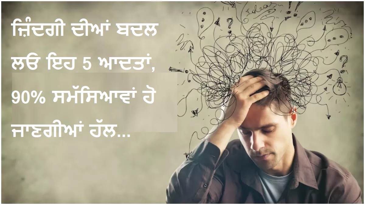 Problem Solving : ਜ਼ਿੰਦਗੀ ਦੀਆਂ ਬਦਲ ਲਓ ਇਹ 5 ਆਦਤਾਂ, 90% ਸਮੱਸਿਆਵਾਂ ਹੋ ...